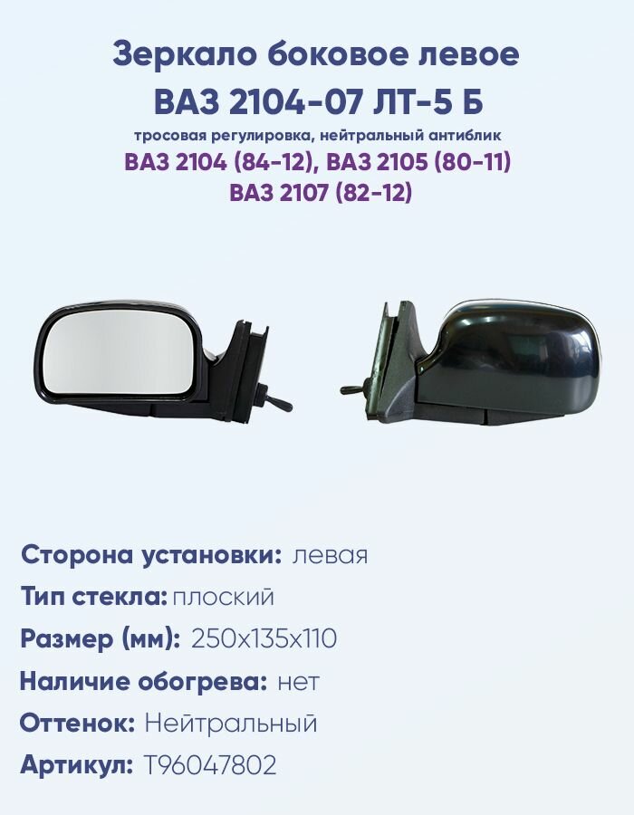 Зеркало боковое левое ВАЗ 2104, 2105, 2107 модель ЛТ-5 Б с тросовым приводом регулировки, с плоским противоослепляющим отражателем нейтрального тона. Без системы Обогрева.