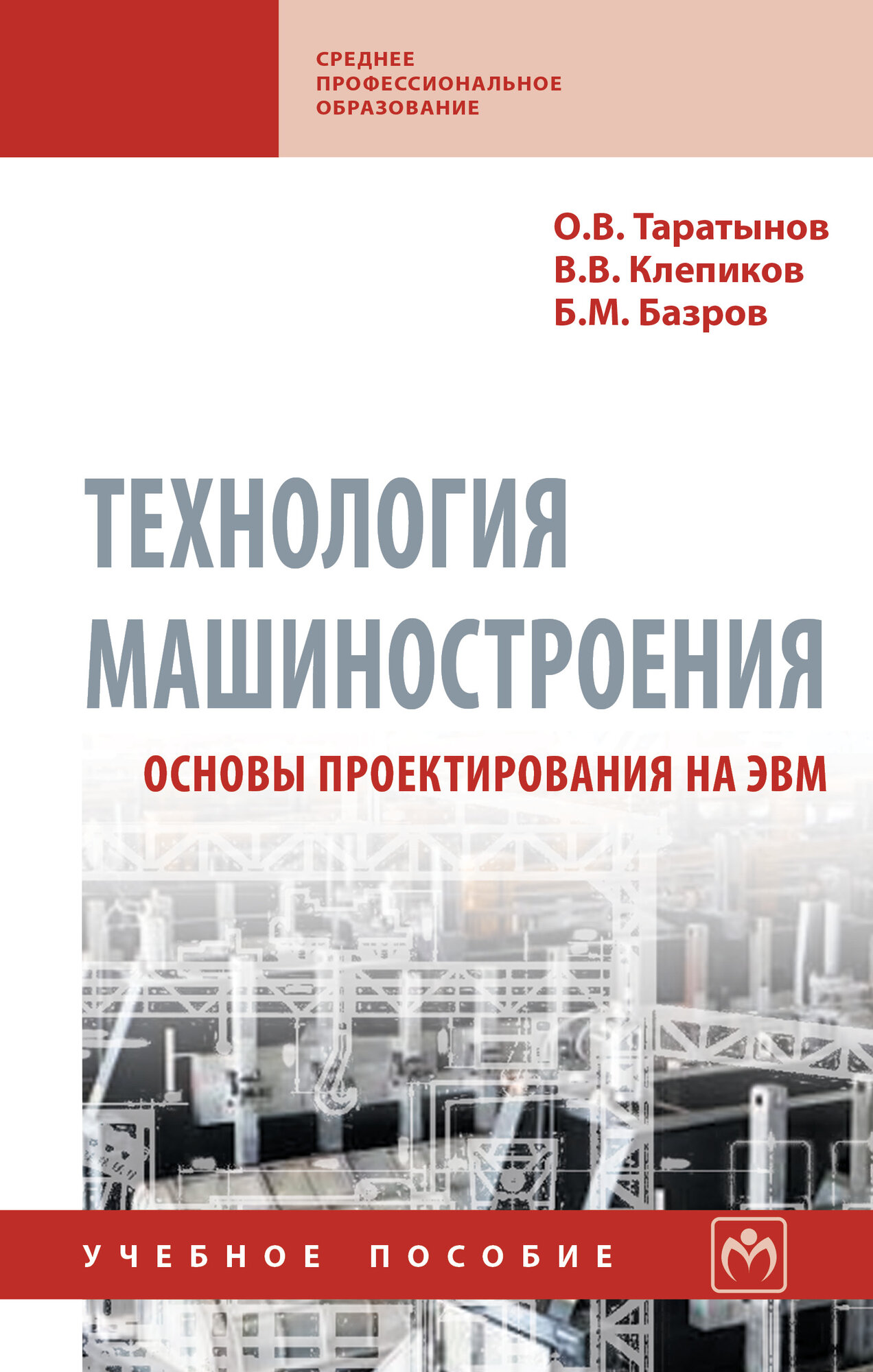 Технология машиностроения. Основы проектирования на ЭВМ. Таратынов О. В, Клепиков В. В, Базров Б. М. Учебное пособие. СПО. 2026г, 610с.