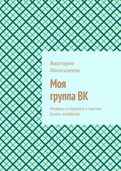 Моя группа ВК. Речёвки и подписи к постам. Книга четвёртая [Цифровая книга]