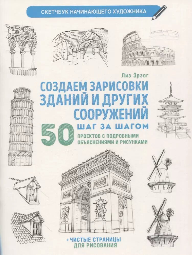 Создаем зарисовки зданий и других сооружений шаг за шагом: 50 проектов с подробными объяснениями и рисунками + чистые страницы для рисования