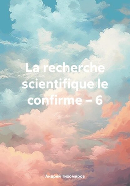 La recherche scientifique le confirme – 6 [Цифровая книга]