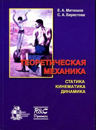 Митюшов Е. А, Берестова С. А. "Теоретическая механика: Статика. Кинематика. Динамика."