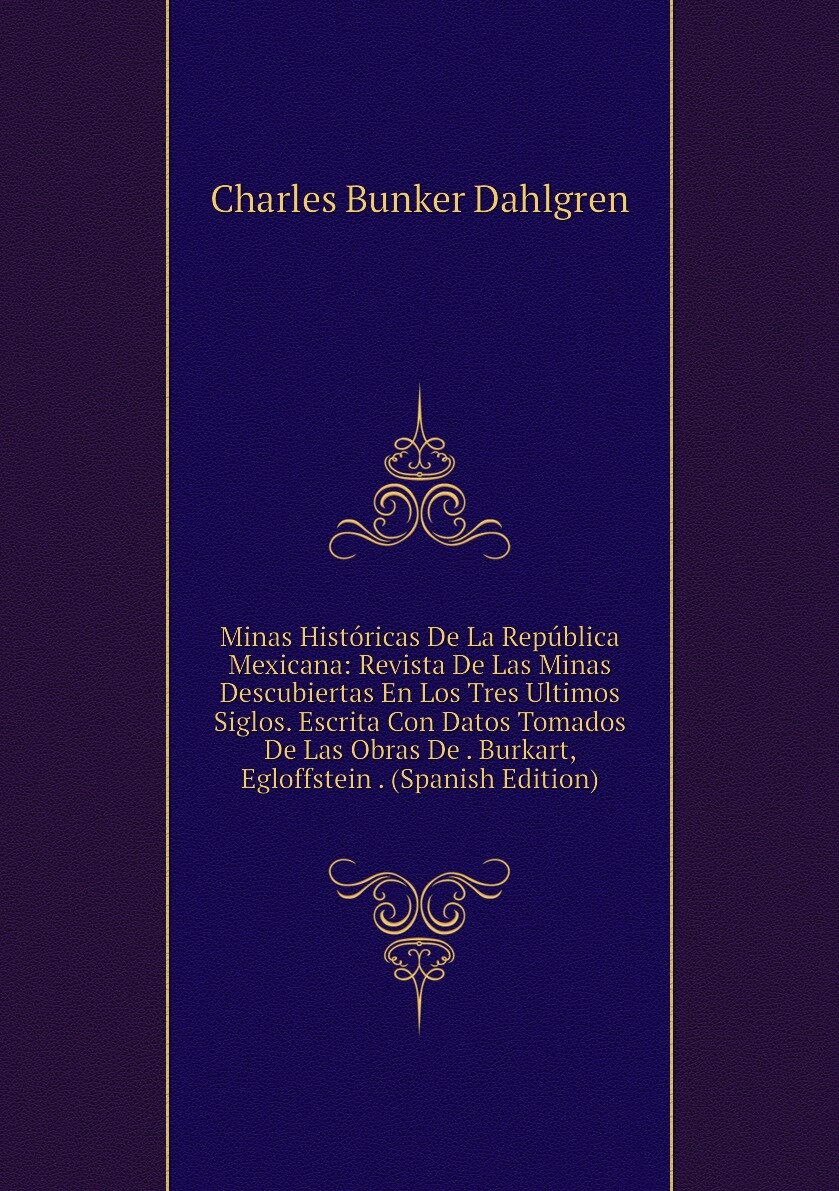 Minas Históricas De La República Mexicana: Revista De Las Minas Descubiertas En Los Tres Ultimos Siglos. Escrita Con Datos Tomados De Las Obras De . Burkart, Egloffstein . (Spanish Edition)