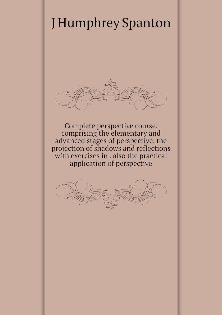 Complete perspective course, comprising the elementary and advanced stages of perspective, the projection of shadows and reflections with exercises in . also the practical application of perspective