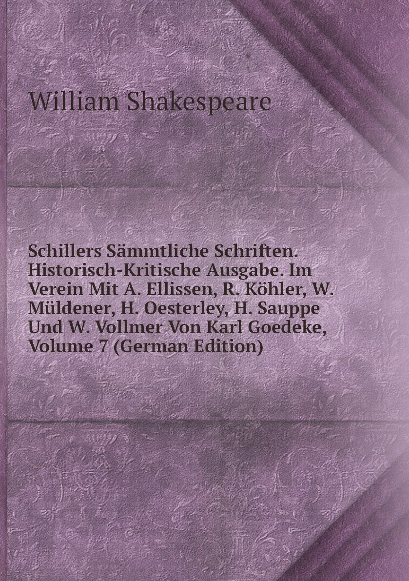 "Schillers S.mmtliche Schriften. Historisch-Kritische Ausgabe. Im Verein Mit A. Ellissen, R. K.hler, W. M.ldener, H. Oesterley, H. Sauppe Und W. Voll…