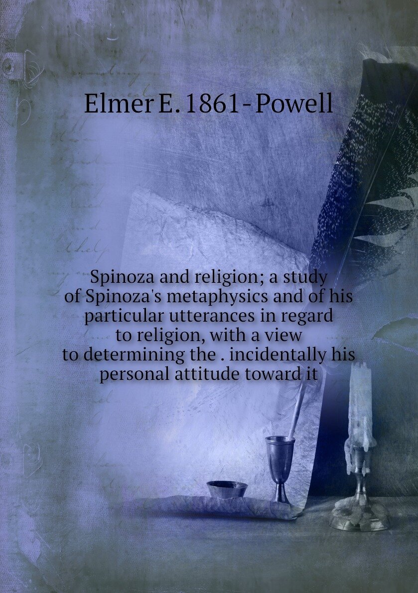 Spinoza and religion; a study of Spinoza's metaphysics and of his particular utterances in regard to religion, with a view to determining the . incid…