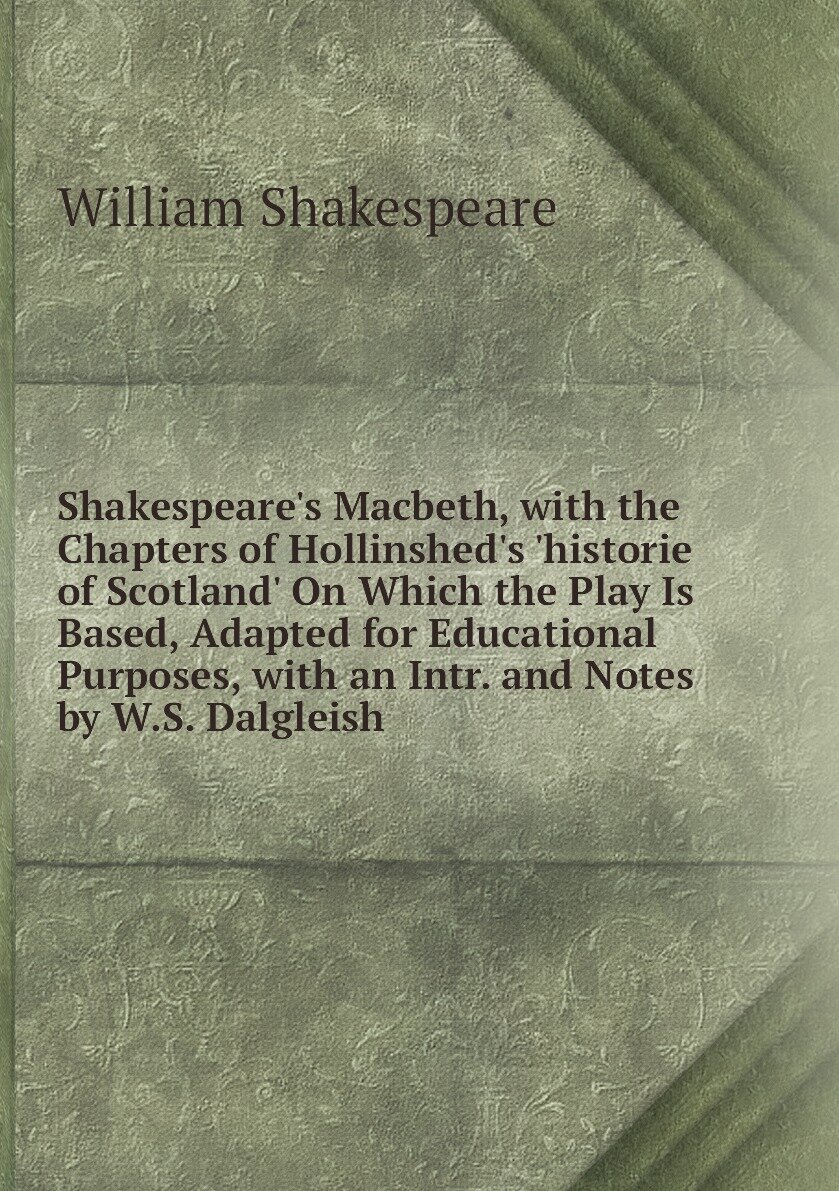 Shakespeare's Macbeth, with the Chapters of Hollinshed's 'historie of Scotland' On Which the Play Is Based, Adapted for Educational Purposes, with an Intr. and Notes by W.S. Dalgleish