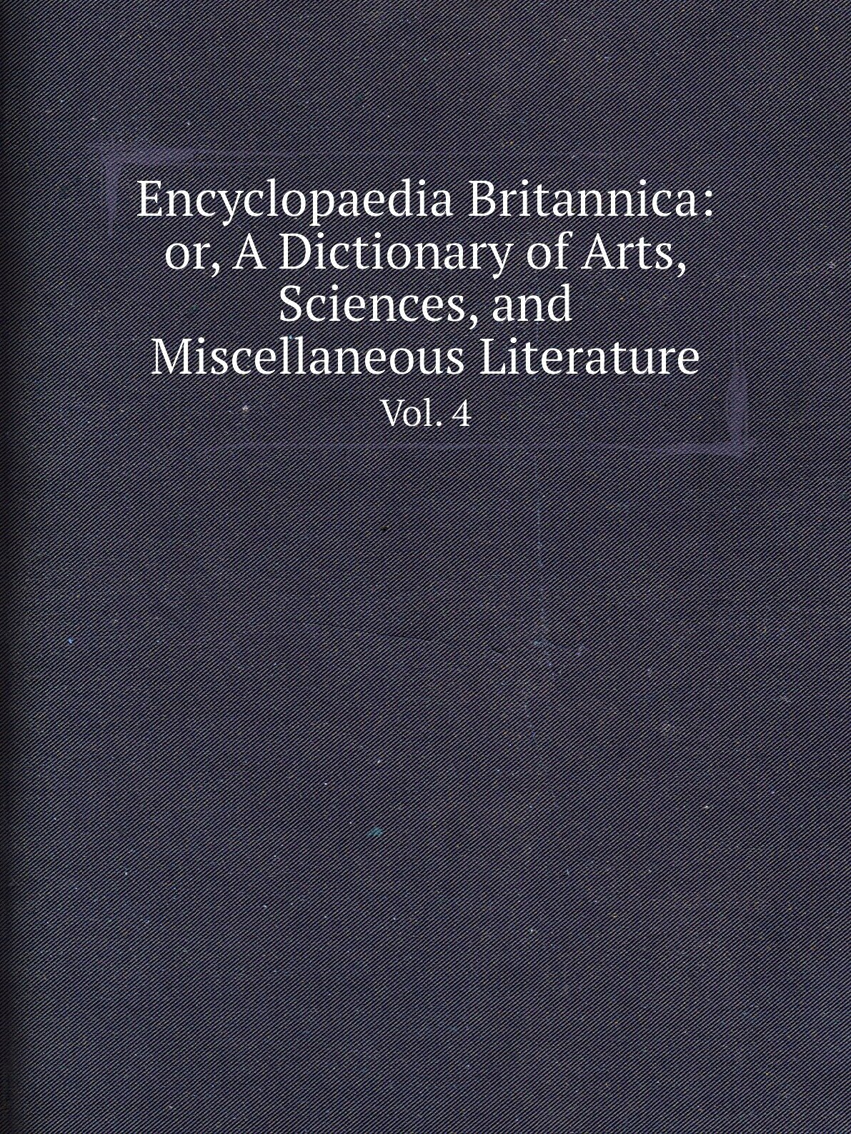 Encyclopaedia Britannica: or, A Dictionary of Arts, Sciences, and Miscellaneous Literature / Энциклопедия Britannica: или, словарь искусств, наук и р…