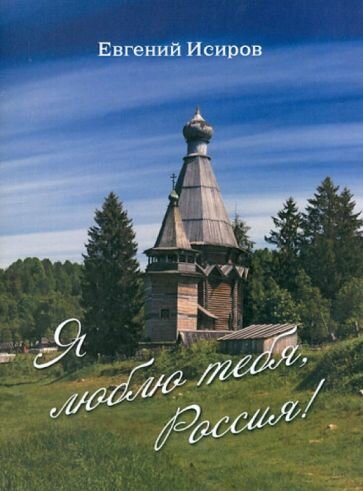 Исиров Е. Я люблю тебя, Россия! Стихотворения. -