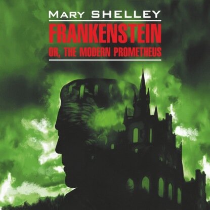 Франкенштейн, или современный Прометей / Frankenstein or, The Modern Prometheus [Аудиокнига]