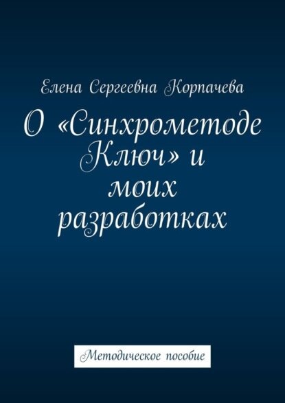 О «Синхрометоде Ключ» и моих разработках. Методическое пособие [Цифровая книга]