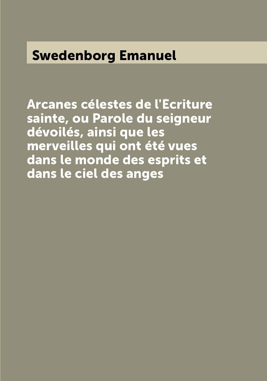 Arcanes c.lestes de l'. criture sainte, ou Parole du seigneur d.voil.s, ainsi que les merveilles qui ont . t. vues dans le monde des esprits et dans le…