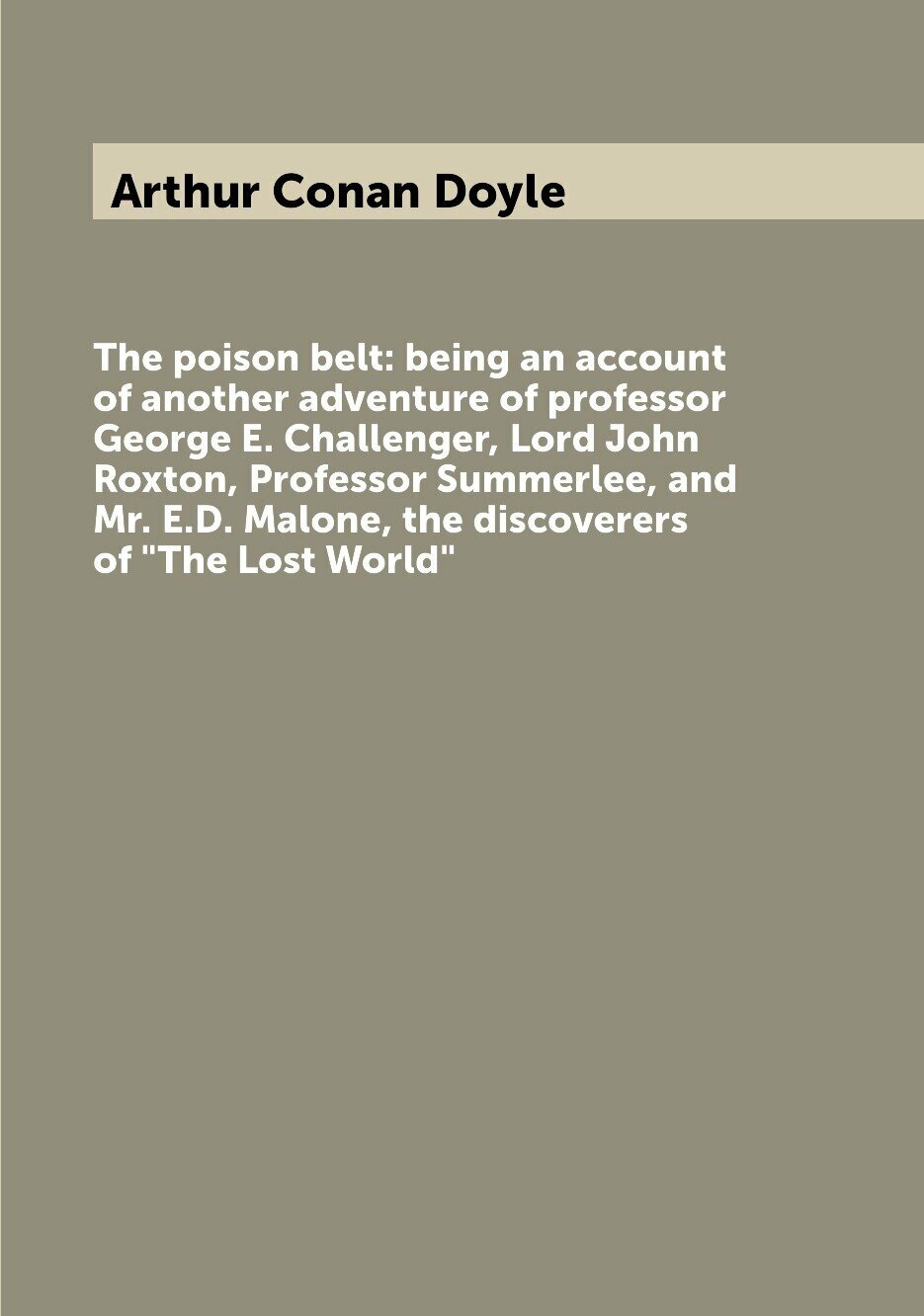 The poison belt: being an account of another adventure of professor George E. Challenger, Lord John Roxton, Professor Summerlee, and Mr. E.D. Malone…