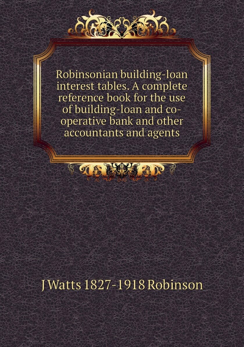 Robinsonian building-loan interest tables. A complete reference book for the use of building-loan and co-operative bank and other accountants and age…