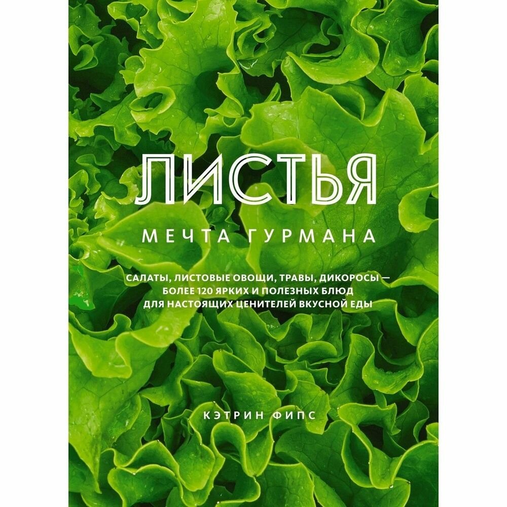 Книга Колибри Листья. Мечта гурмана. Салаты, лист. овощи, травы, дикоросы-более 120 яркихиполезных б. 2022 год, Фипс Кэтрин
