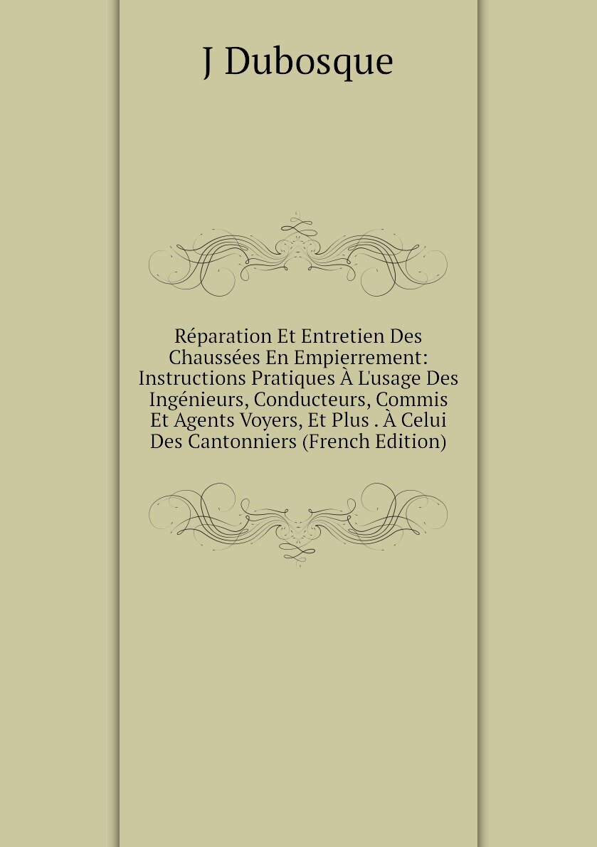 Réparation Et Entretien Des Chaussées En Empierrement: Instructions Pratiques À L'usage Des Ingénieurs, Conducteurs, Commis Et Agents Voyers, Et Plus . À Celui Des Cantonniers (French Edition)