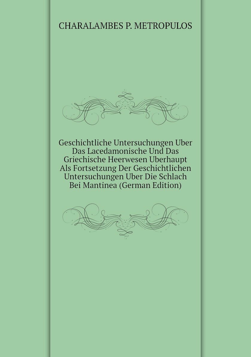 "Geschichtliche Untersuchungen Uber Das Lacedamonische Und Das Griechische Heerwesen Uberhaupt Als Fortsetzung Der Geschichtlichen Untersuchungen Ube…