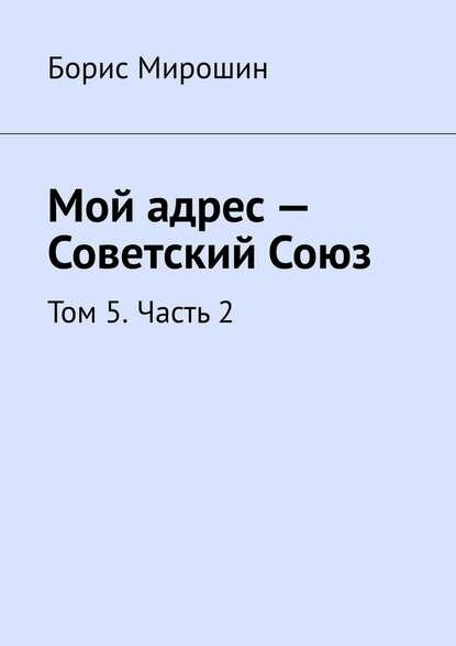 Мой адрес – Советский Союз. Том 5. Часть 2 [Цифровая книга]