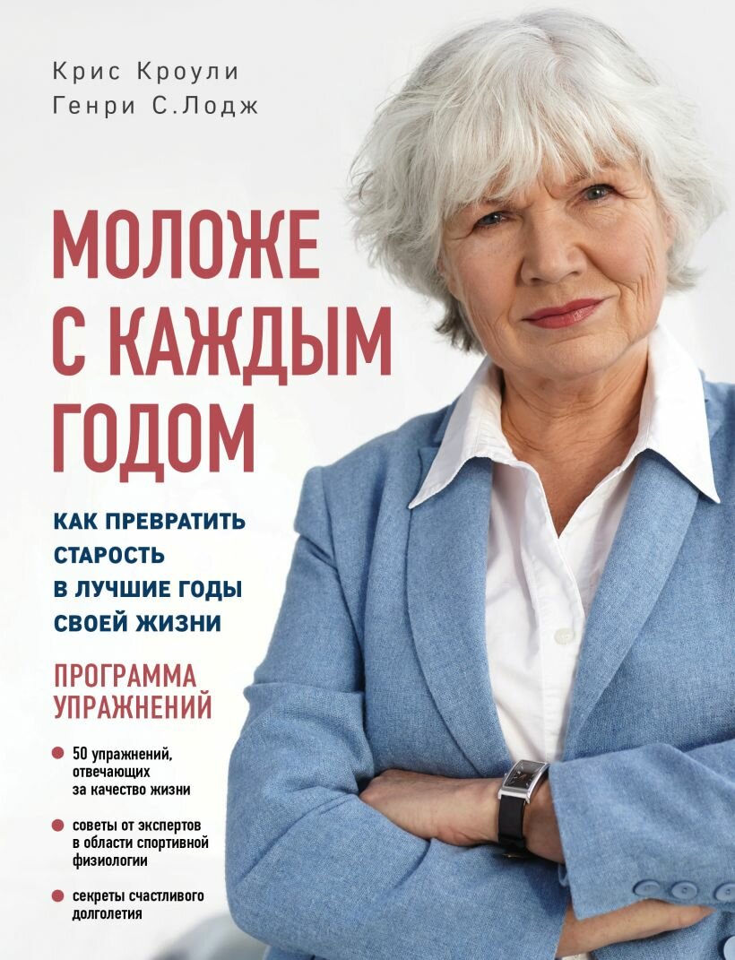 Моложе с каждым годом: как превратить старость в лучшие годы своей жизни / Кроули К. Лодж Г.