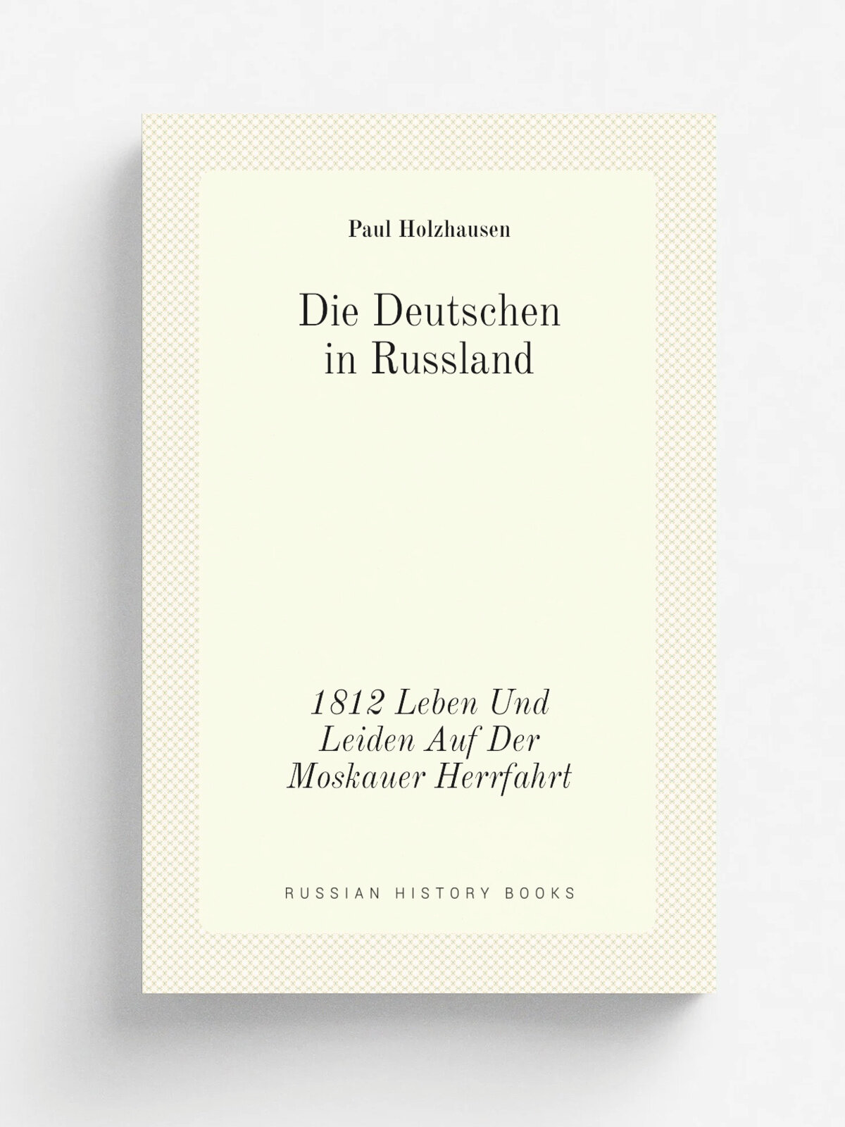 Die Deutschen in Russland. 1812 Leben Und Leiden Auf Der Moskauer Herrfahrt