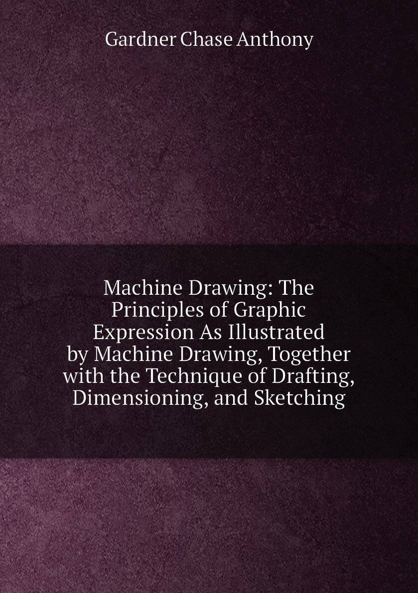Machine Drawing: The Principles of Graphic Expression As Illustrated by ...
