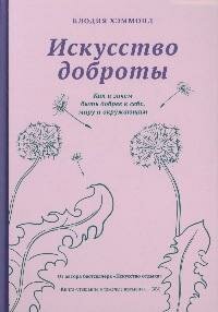 Искусство доброты. Как и зачем быть добрее к себе, миру и окружающим