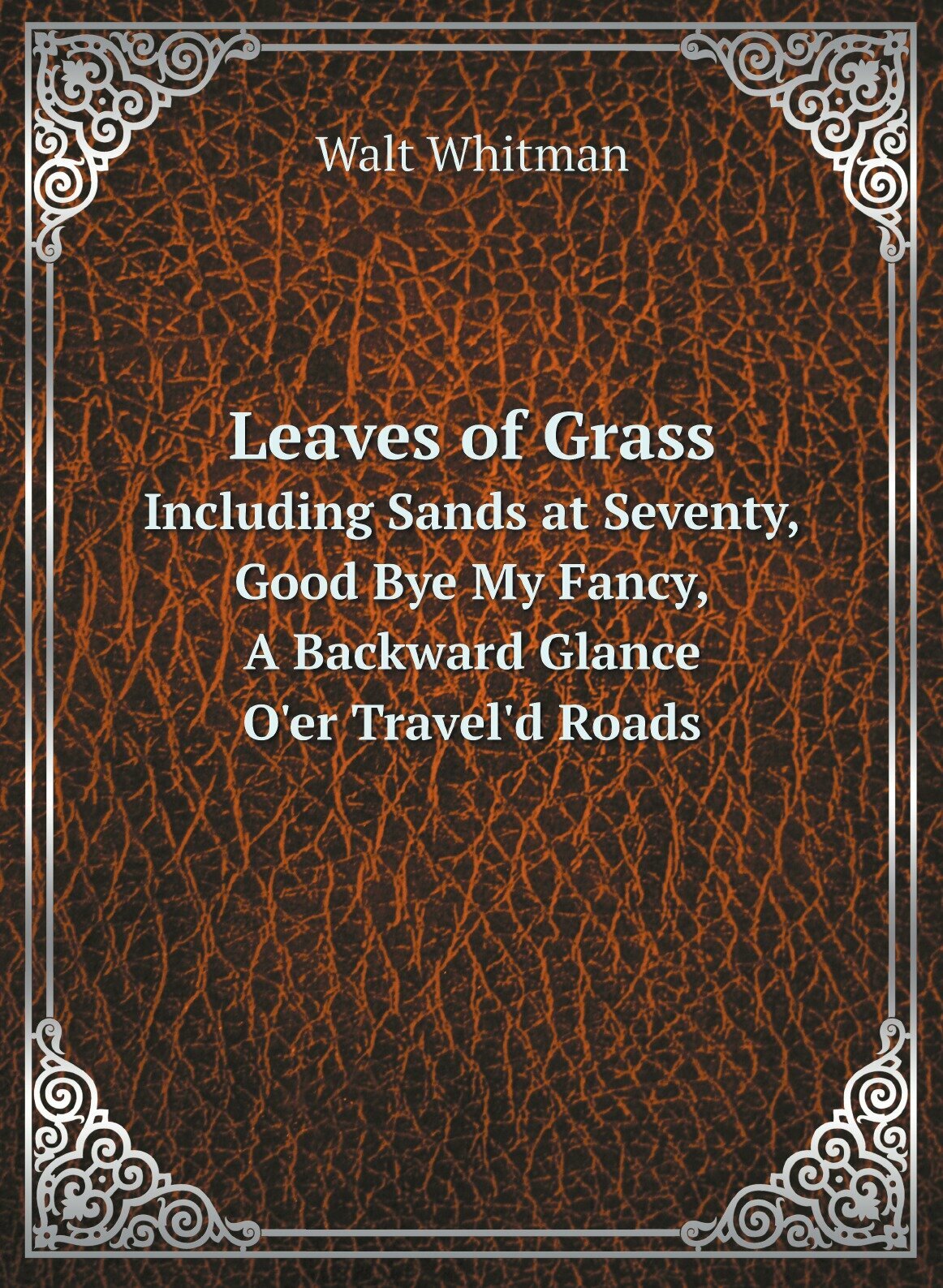 Leaves of Grass. Including Sands at Seventy, Good Bye My Fancy, A Backward Glance O'er Travel'd Roads