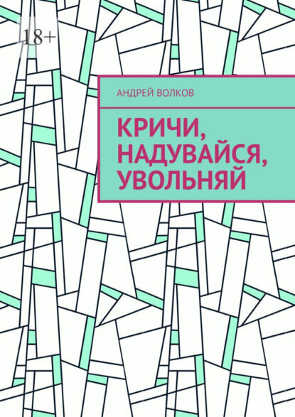 Кричи, надувайся, увольняй [Цифровая книга]