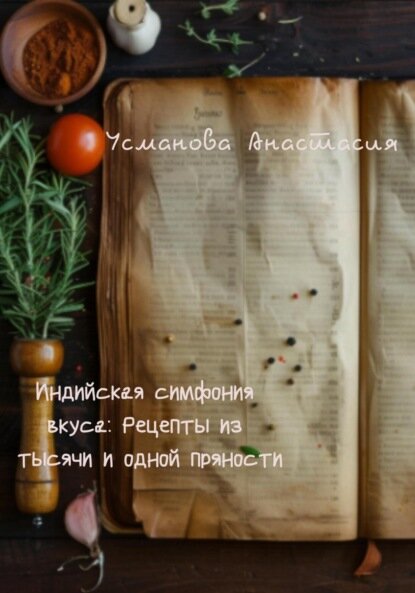Индийская симфония вкуса: рецепты из тысячи и одной пряности [Цифровая книга]