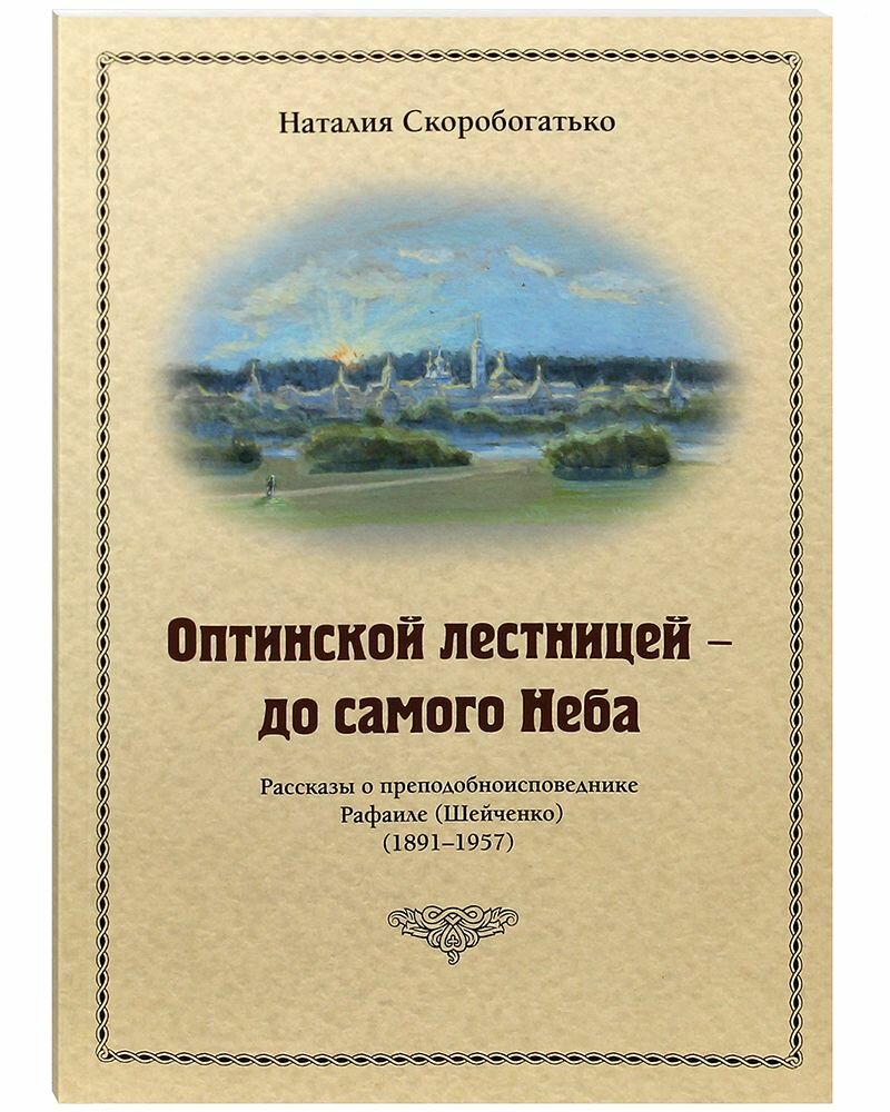 Оптинской лестницей - до самого Неба. Рассказы о преподобноисповеднике Рафаиле (Шейченко)(1891-1957). Наталия Скоробогатько