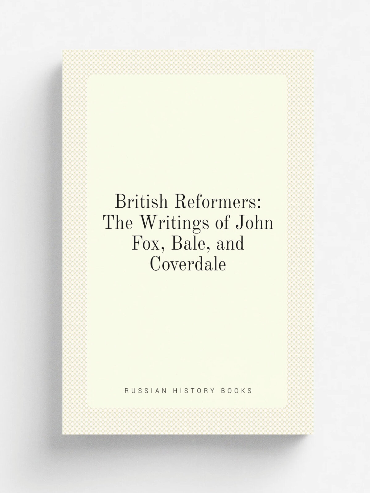 British Reformers: The Writings of John Fox, Bale, and Coverdale