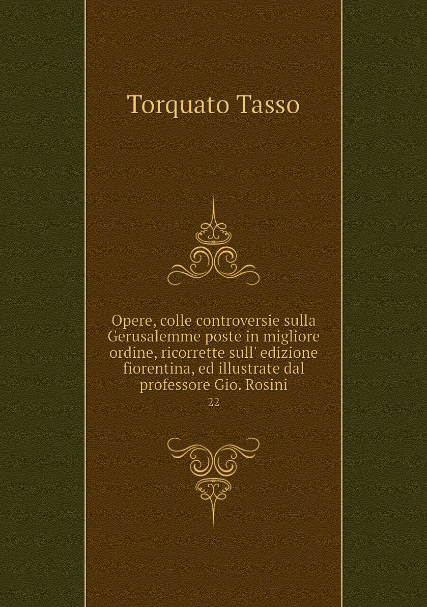 Opere, colle controversie sulla Gerusalemme poste in migliore ordine, ricorrette sull' edizione fiorentina, ed illustrate dal professore Gio. Rosini…