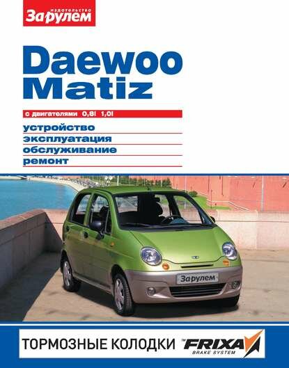 Daewoo Matiz с двигателями 0,8i, 1,0i. Устройство, эксплуатация, обслуживание, ремонт. Иллюстрированное руководство. [Цифровая книга]