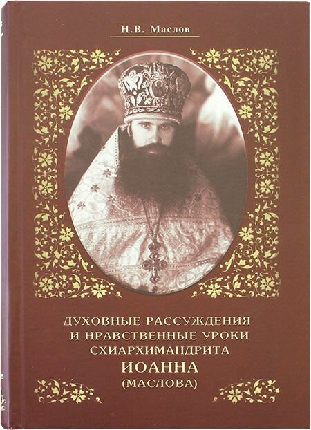 Духовные рассуждения и нравственные уроки схиархимандрита Иоанна (Маслова). Иоанн (Маслов), архимандрит. Самшит-издат, Москва