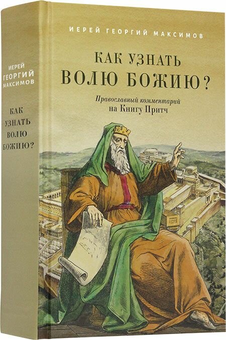 Как узнать волю Божию? Православный комментарий на Книгу Притч. Максимов Георгий, священник. Благовест, Москва