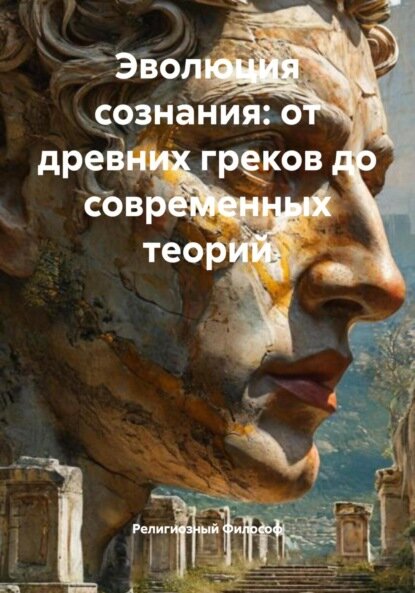 Эволюция сознания: от древних греков до современных теорий [Цифровая книга]