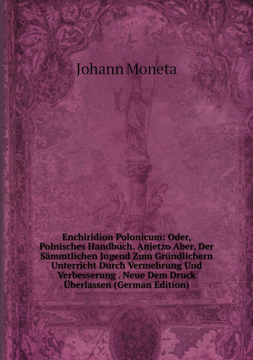 Enchiridion Polonicum: Oder, Polnisches Handbuch. Anjetzo Aber, Der Sämmtlichen Jugend Zum Gründlichern Unterricht Durch Vermehrung Und Verbesserung . Neue Dem Druck Überlassen (German Edition)