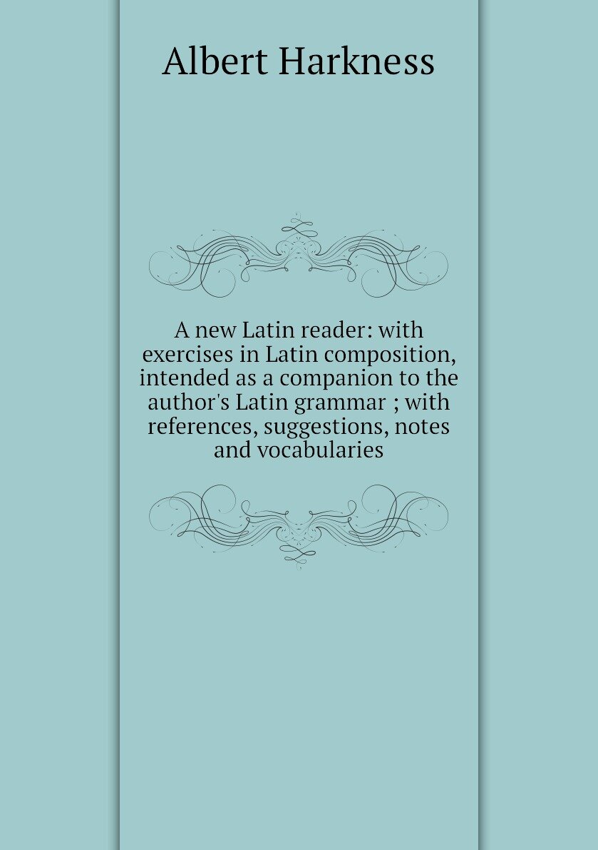 "A new Latin reader: with exercises in Latin composition, intended as a companion to the author's Latin grammar ; with references, suggestions, notes…