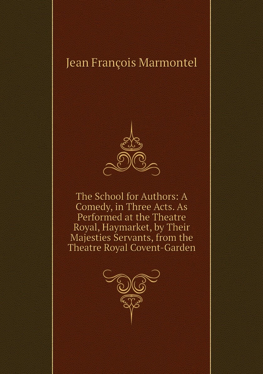 The School for Authors: A Comedy, in Three Acts. As Performed at the Theatre Royal, Haymarket, by Their Majesties Servants, from the Theatre Royal Covent-Garden