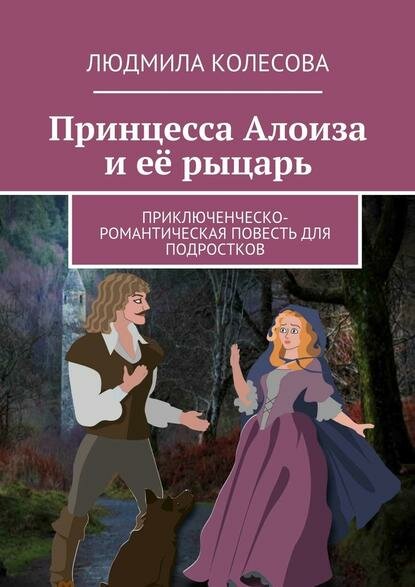 Принцесса Алоиза и её рыцарь. Приключенческо-романтическая повесть для подростков [Цифровая книга]