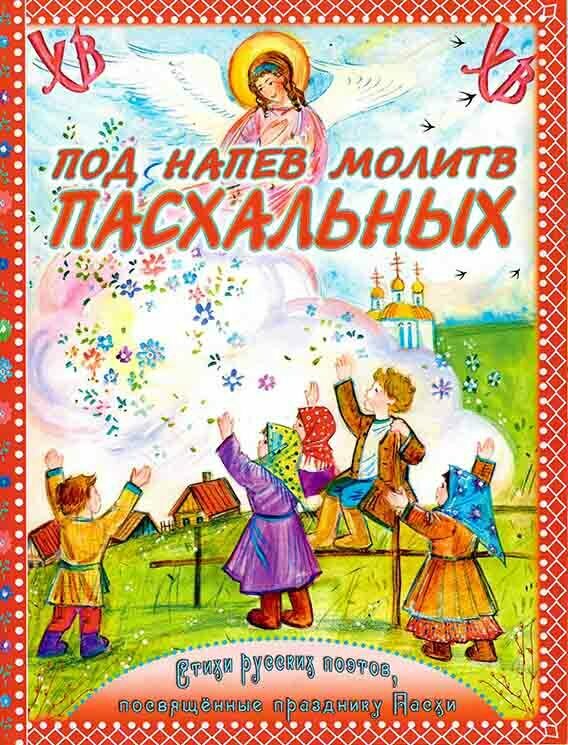 Блок Александр, Есенин Сергей Александрович, Майков Аполлон, Плещеев Алексей Николаевич, Пушкин Алек "Под напев молитв пасхальных Стихи русских поэтов, посвященные празднику Пасхи"