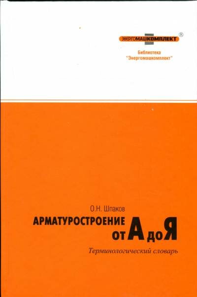 Шпаков О. Н. "Арматуростроение от А до Я. Терминологический словарь."