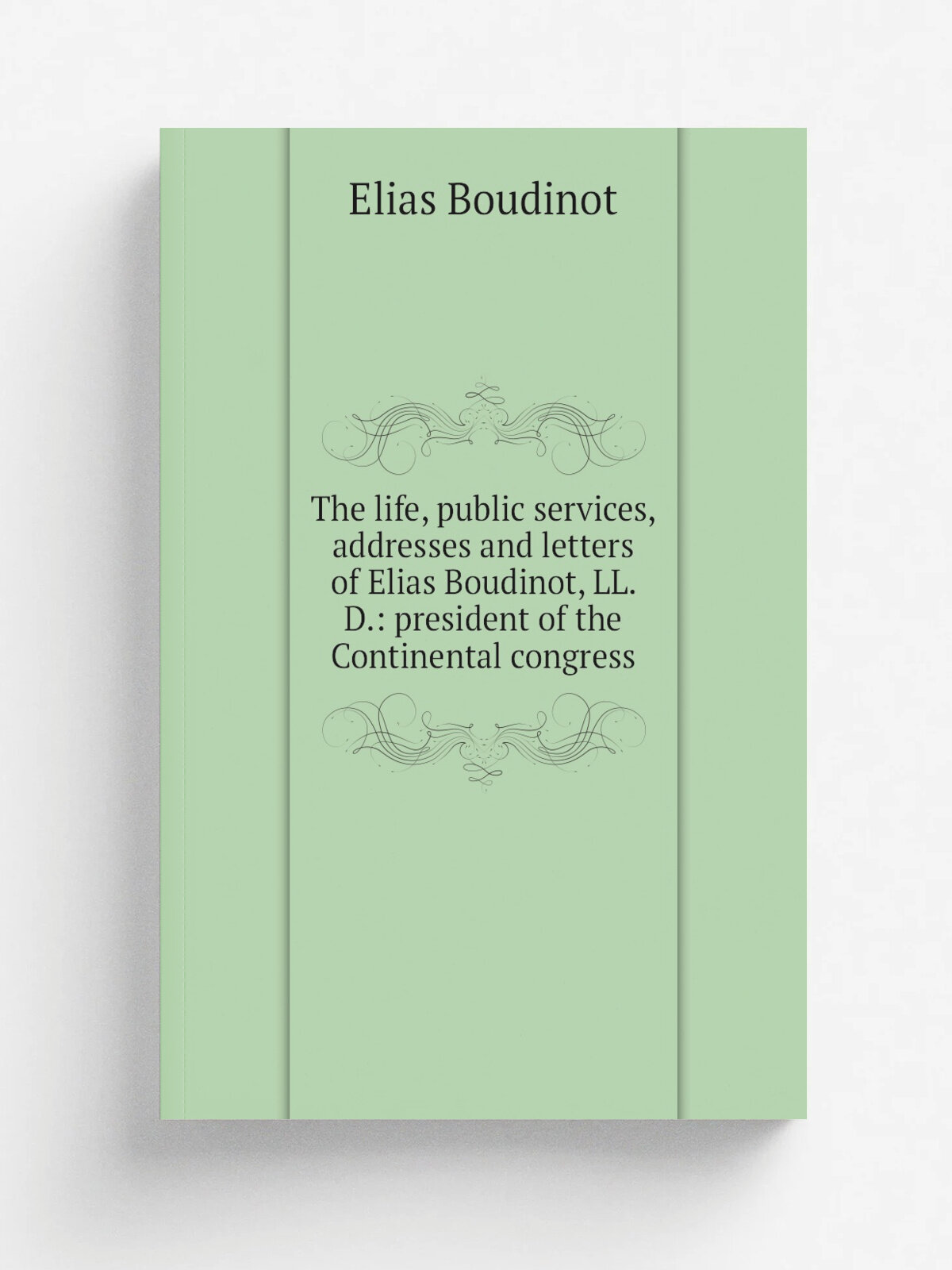 The life, public services, addresses and letters of Elias Boudinot, LL. D: president of the Continental congress