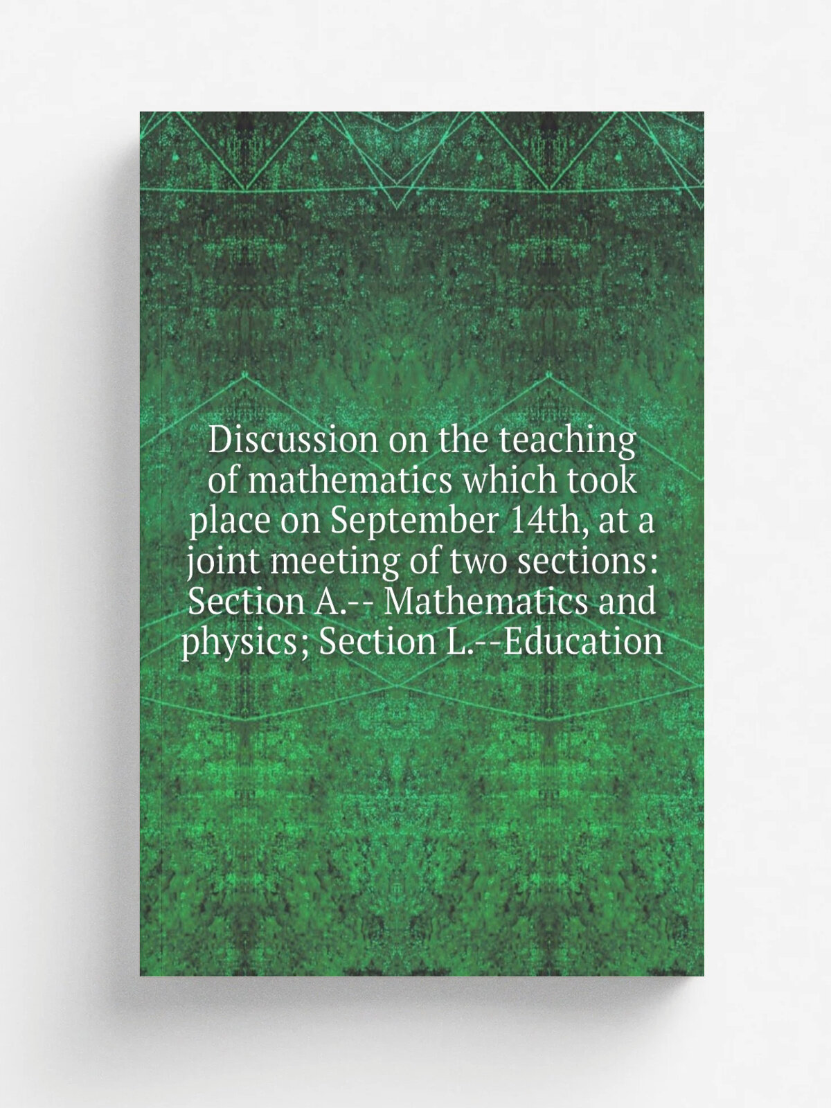 Discussion on the teaching of mathematics which took place on September 14th, at a joint meeting of two sections: Section A.-- Mathematics and physic…
