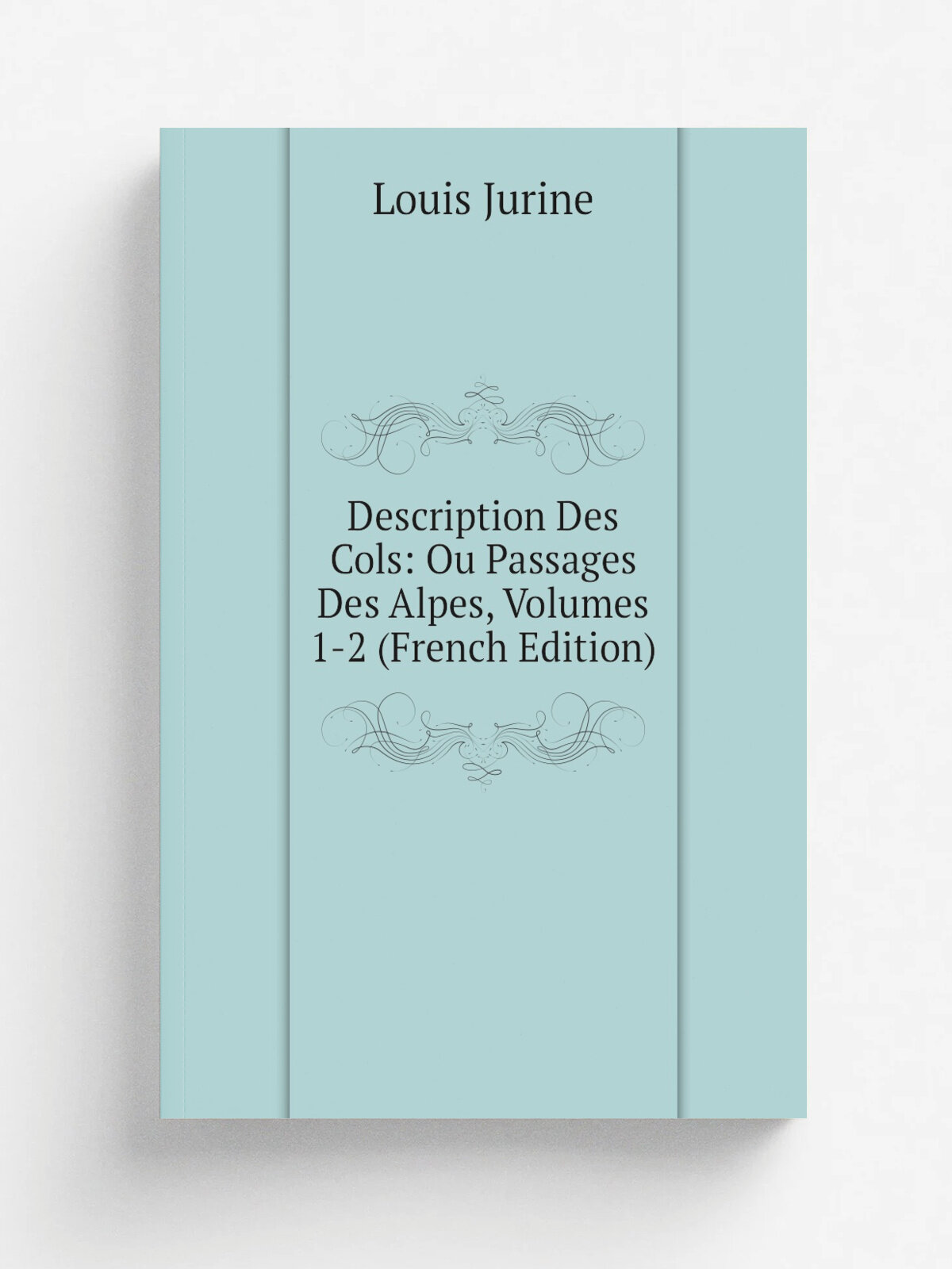 Description Des Cols: Ou Passages Des Alpes, Volumes 1-2 (French Edition) | Louis Jurine | Репринт