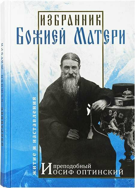 Избранник Божией Матери Преподобный Иосиф Оптинский. Житие и наставления