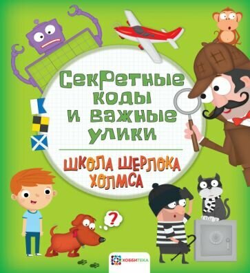 Логические игры и головоломки для детей. Секретные коды и важные улики. Школа Шерлока Холмса