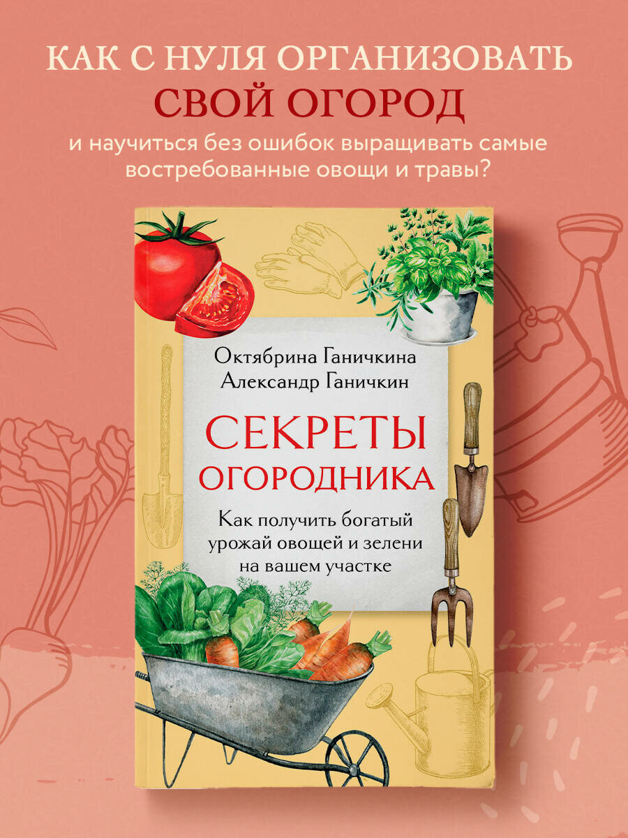 Ганичкина О. А, Ганичкин А. В. Секреты огородника. Как получить богатый урожай овощей и зелени на вашем участке