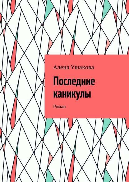 Последние каникулы. Роман [Цифровая книга]