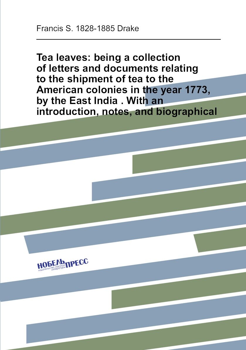 Tea leaves: being a collection of letters and documents relating to the shipment of tea to the American colonies in the year 1773, by the East India …